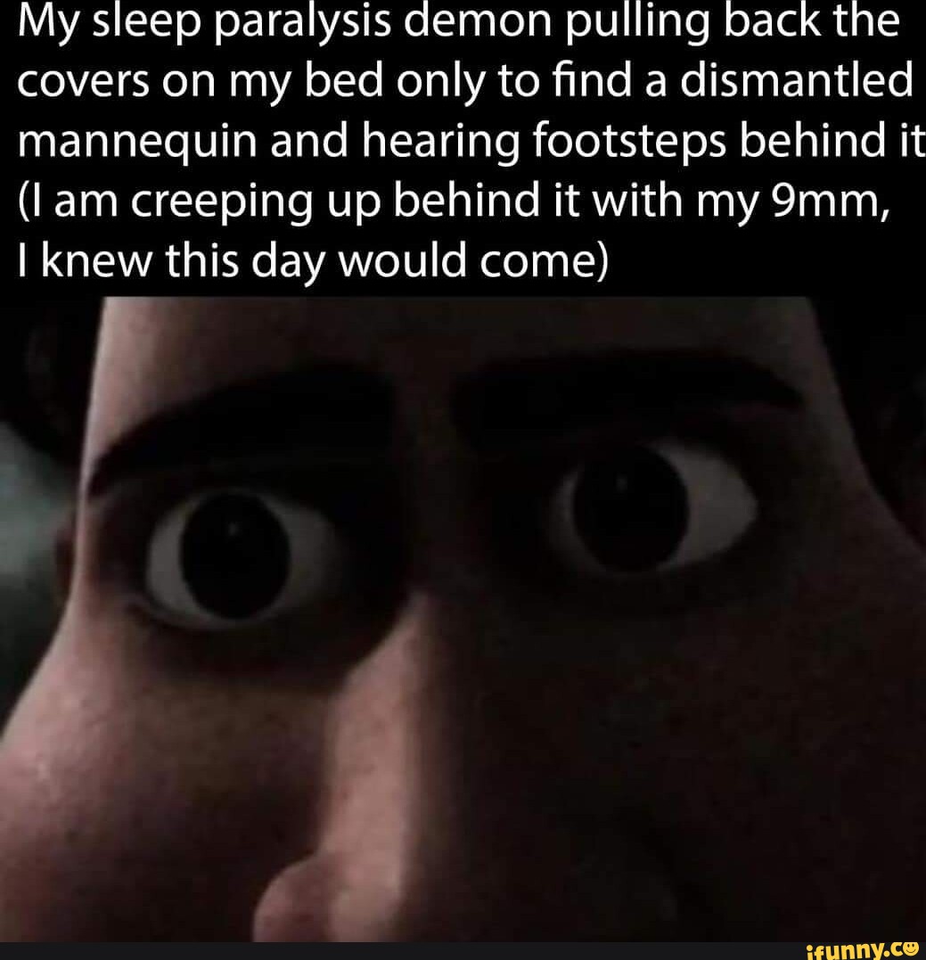 My sleep paralysis demon pulling back the covers on my bed only to find ...