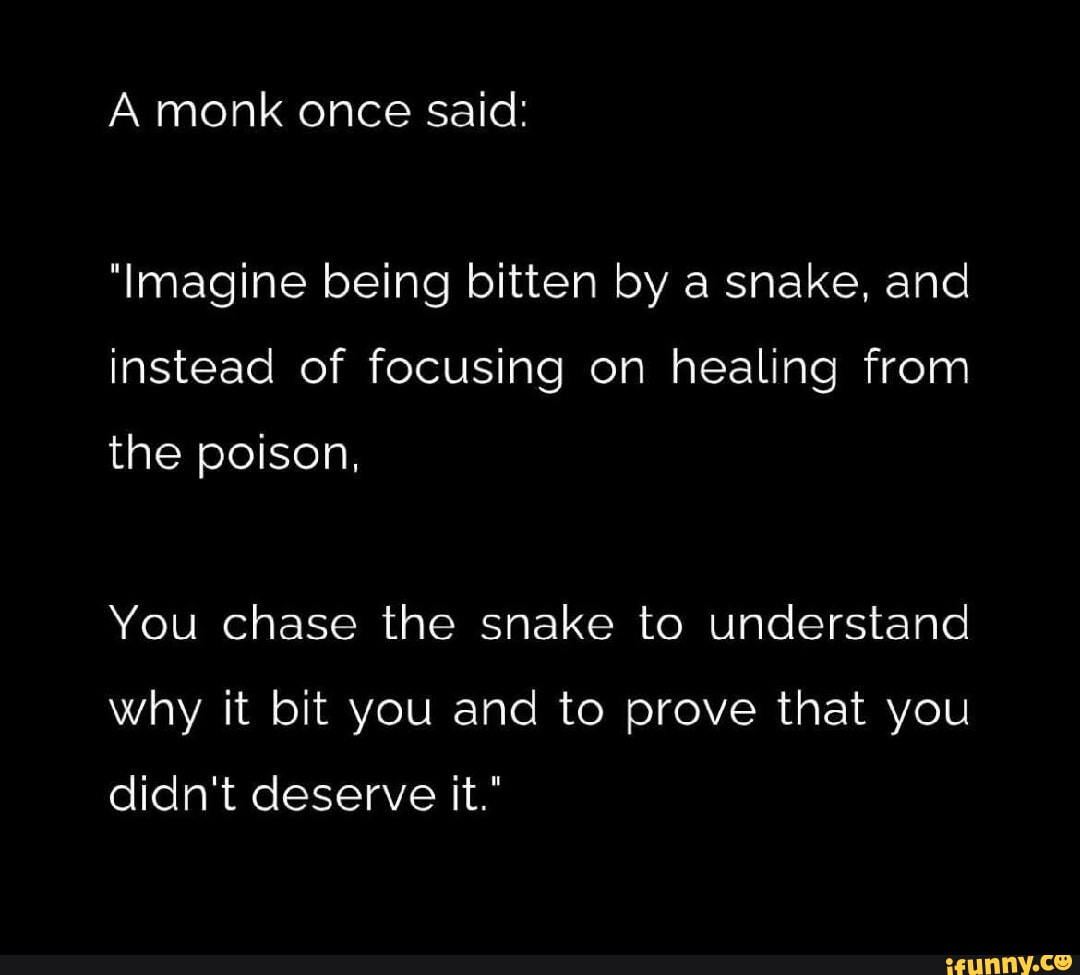A monk once said: "Imagine being bitten by a snake, and instead of ...