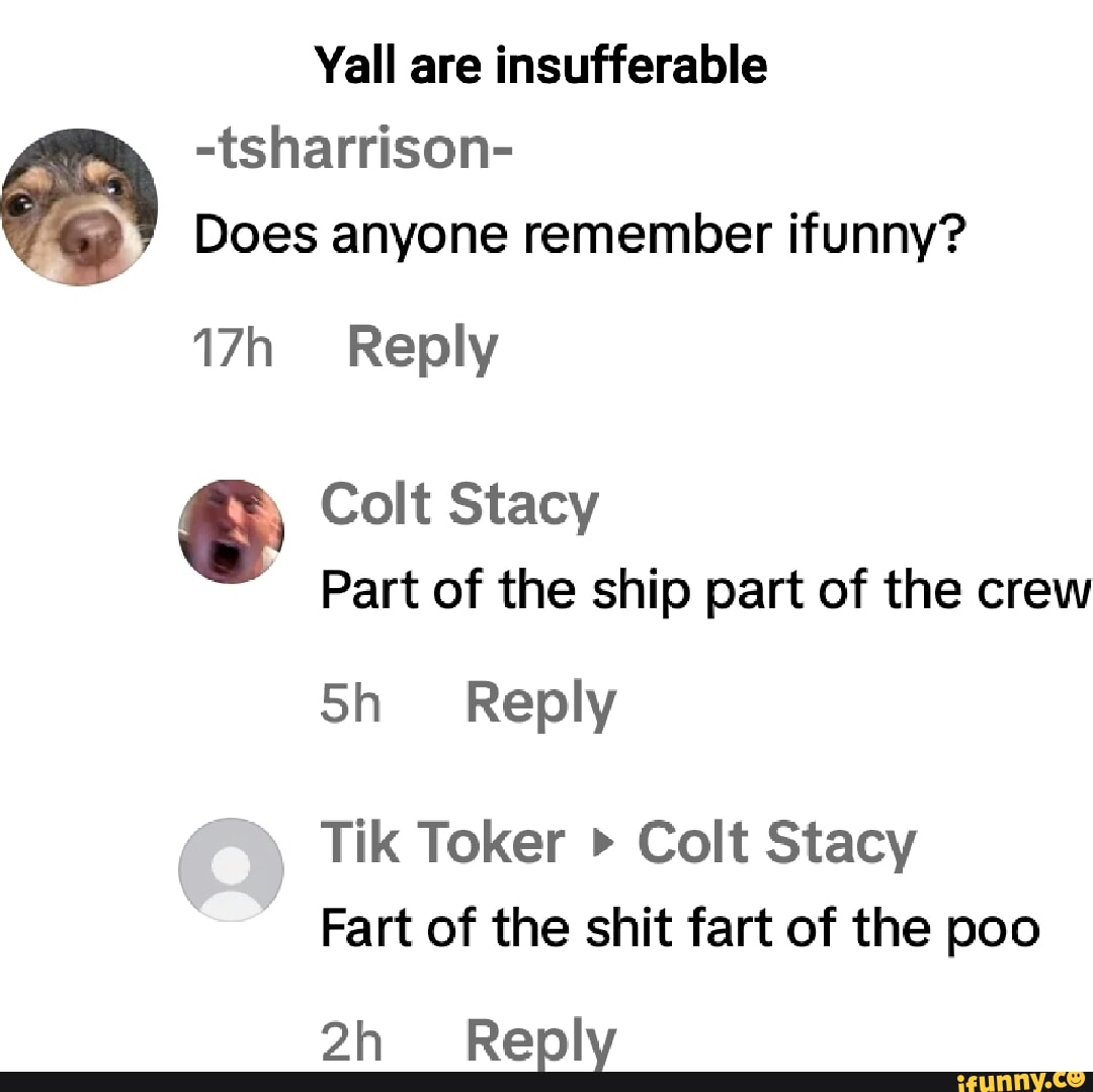 Yall are insufferable -tsharrison- Does anyone remember ifunny? Reply ...