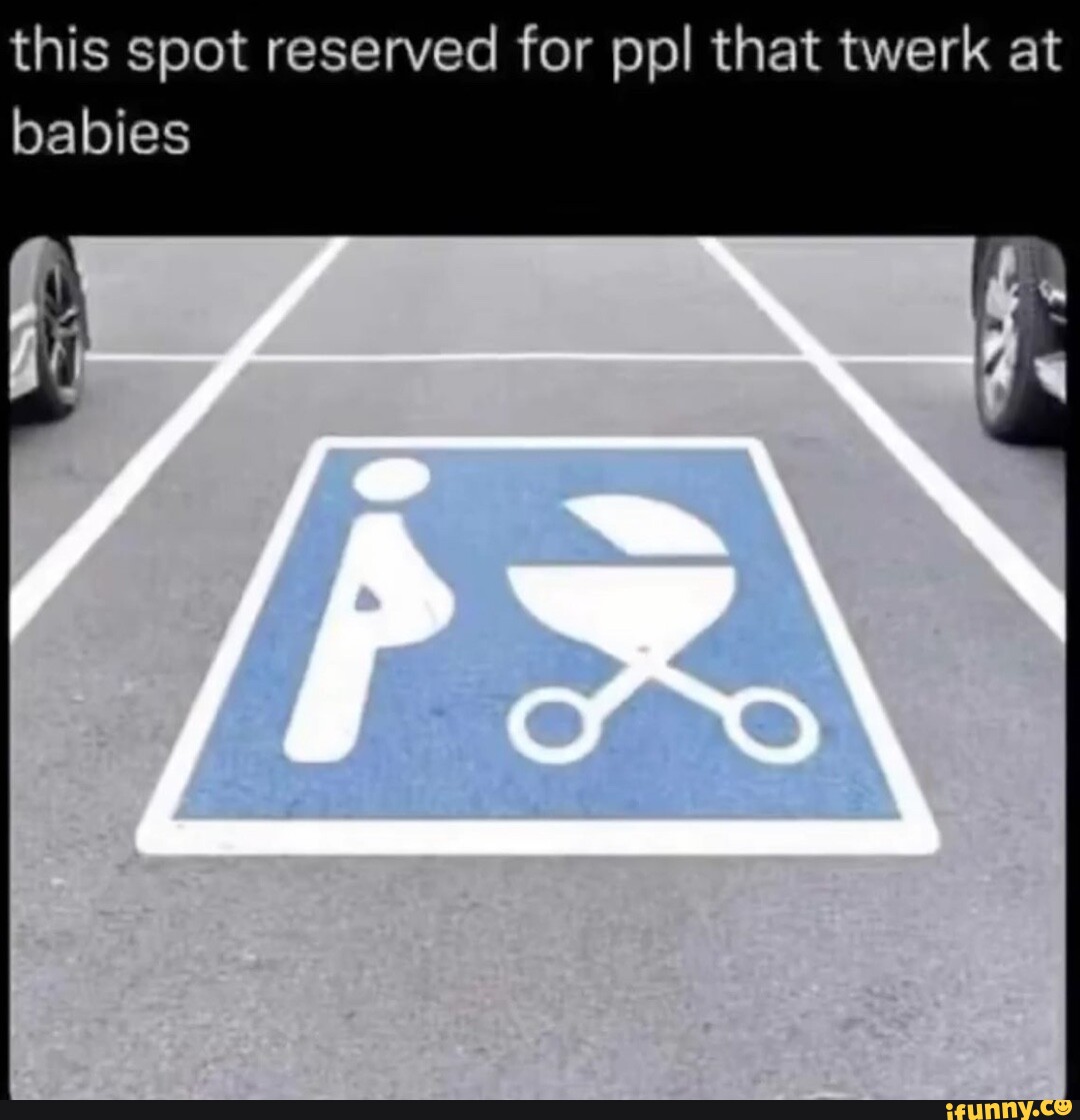 This spot reserved for ppl that twerk at babies - iFunny