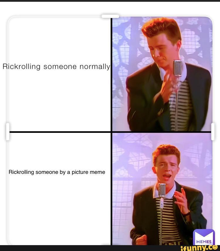 Rickrolling someone normally Rickrolling someone by a picture meme - iFunny