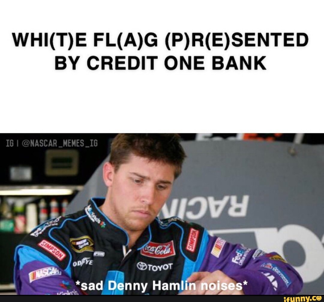 BY CREDIT ONE BANK I @NASCAR MEMES sad Denny Hamlin nolses* - iFunny