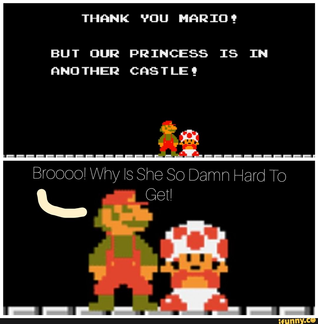 THANK YOU MARIO? BUT OUR PRINCESS IS IN ANOTHER CASTLE? Broooo! Why Is She So Damn Hard To Gel ...