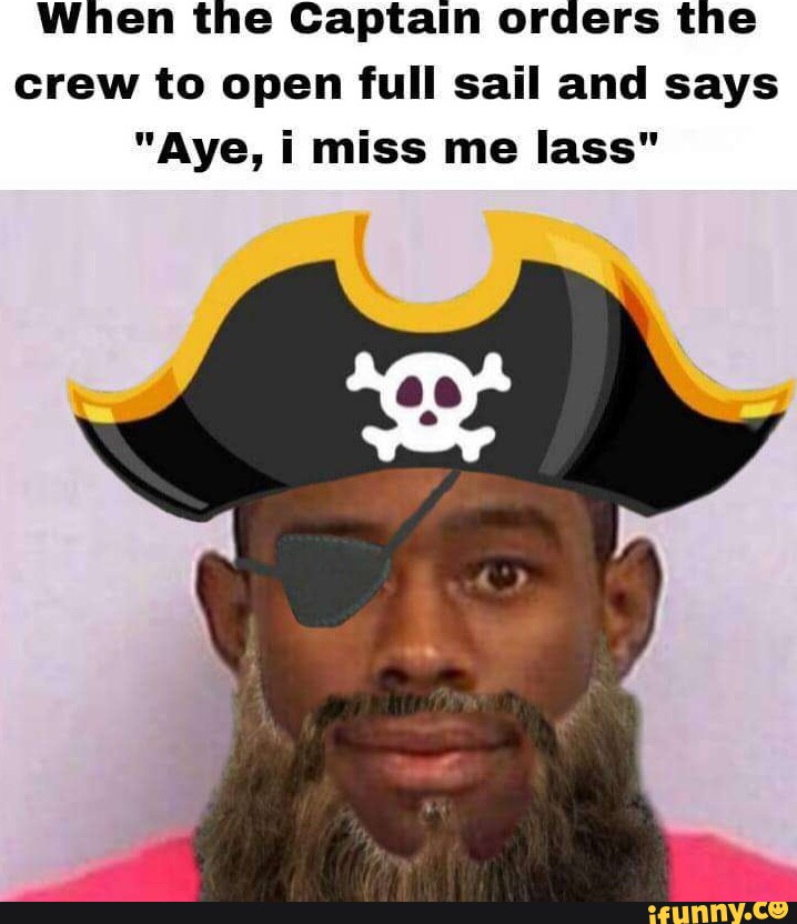 When the Captain orders the crew to open full sail and says "Aye, i ...