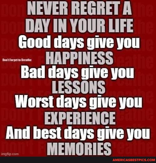 NEVER REGRET DAY IN YOUR LIFE Good days give you HAPPINESS Bad days ...