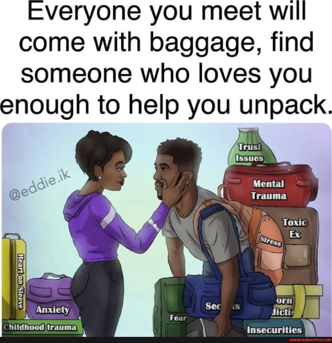 Everyone you meet will come with baggage, find someone who loves you ...