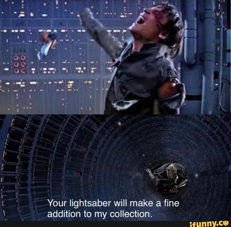 Lo Your lightsaber will make a fine addition to my collection. - iFunny
