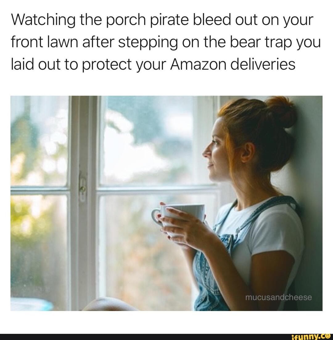 Ya love to see it - Watching the porch pirate bleed out on your front ...