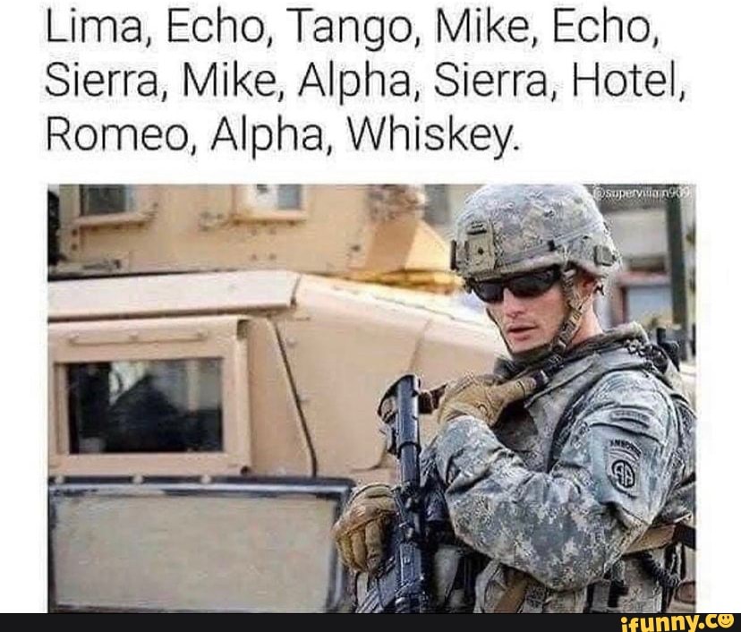 Lima, Echo, Tango, Mike, Echo, Sierra, Mike, Alpha, Sierra, Hotel, Romeo, Alpha, Whiskey. - iFunny