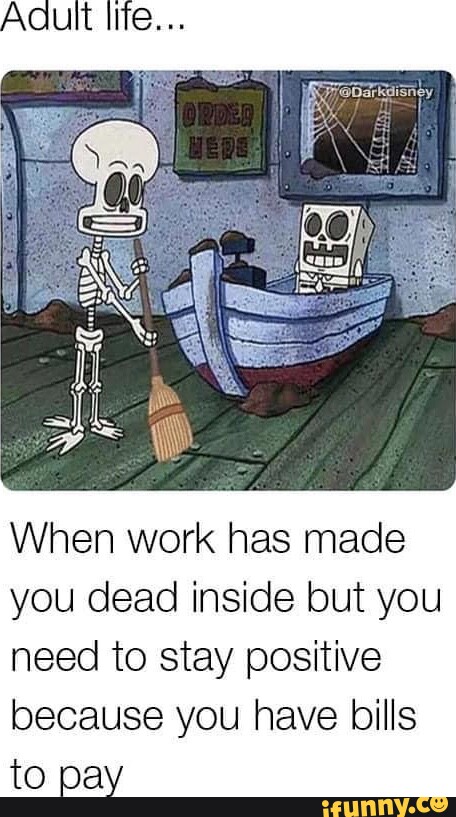 When work has made you dead inside but you need to stay positive ...
