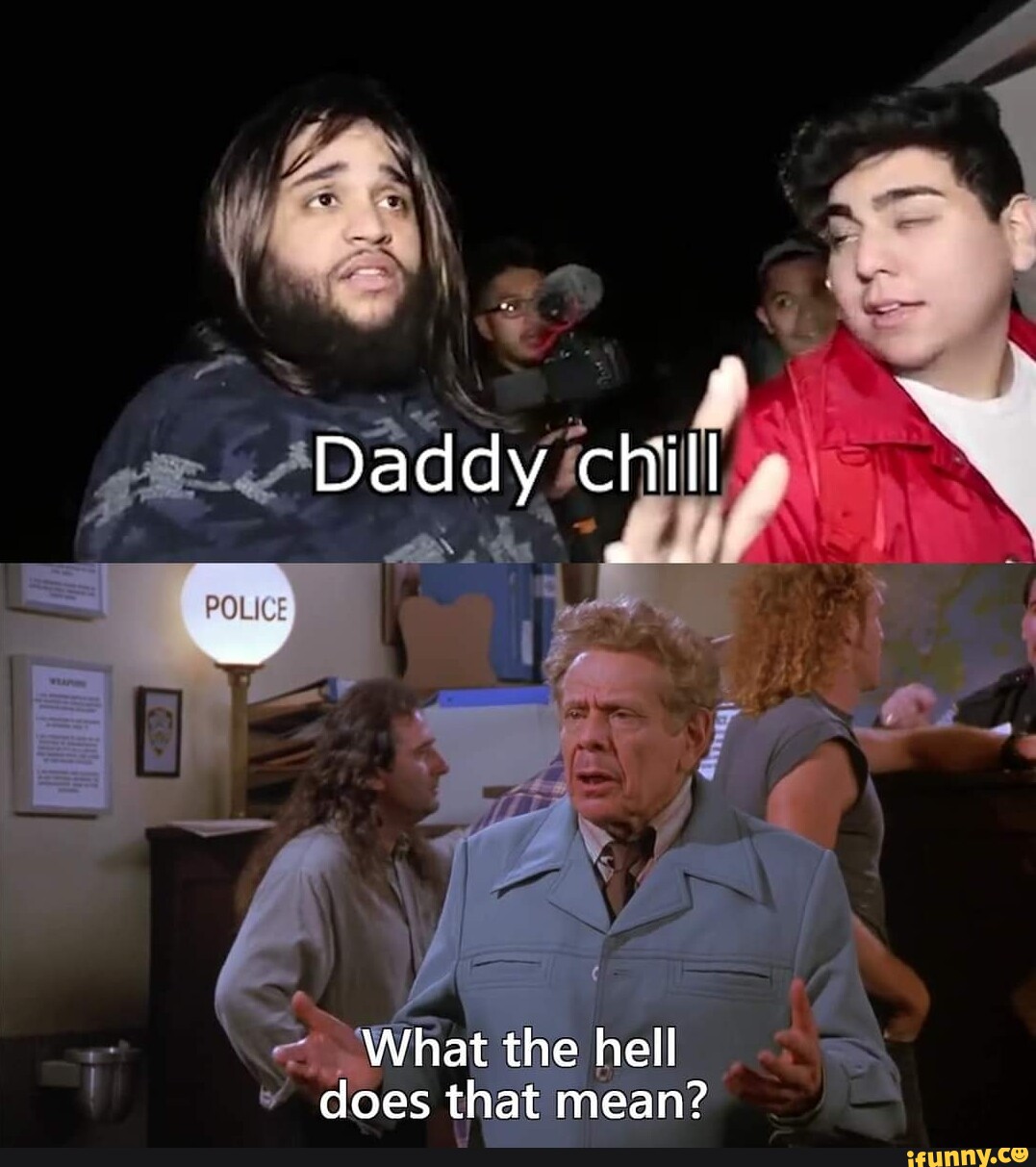 Daddy chill What the hell does that mean? - iFunny