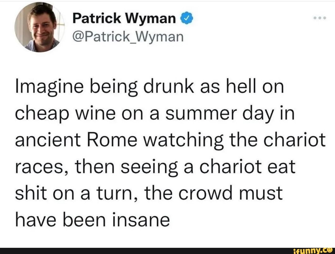 Patrick Wyman @ @Patrick Wyman Imagine being drunk as hell on cheap ...