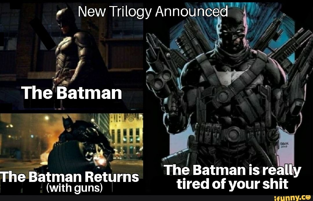 New Trilogy Announced The Batman The Batman Returns (with guns) The Batman is really tired of ...