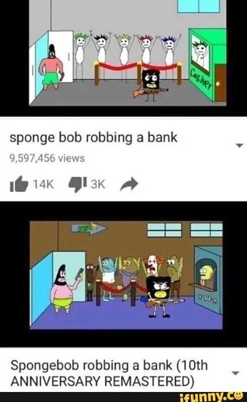 Sponge bob robbing a bank views Spongebob robbing a bank (10th ...