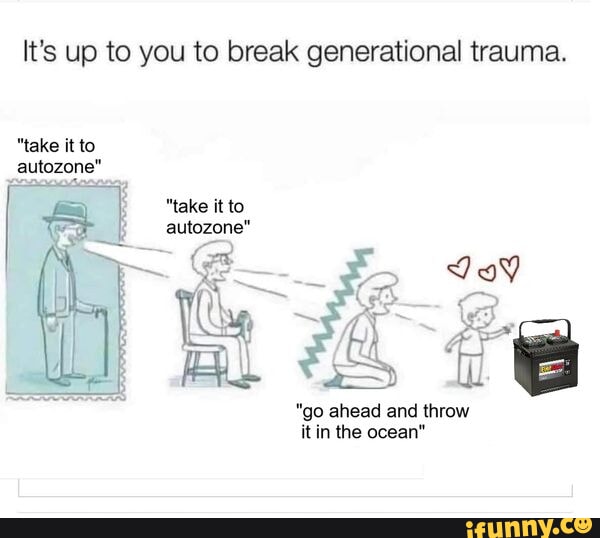 It's up to you to break generational trauma. "take it to autozone ...