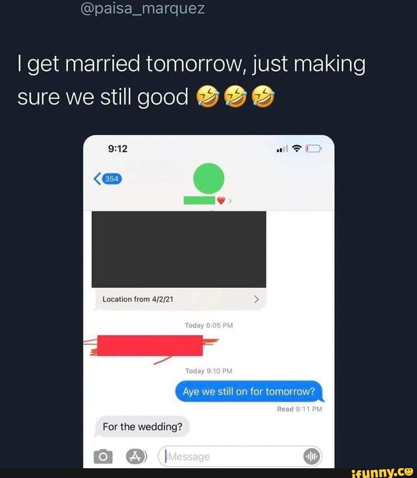 I get married tomorrow, just making sure we still good Location from ...