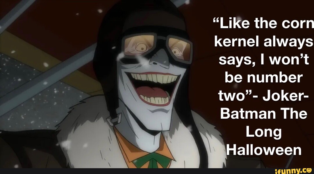 "Like the corn kernel always says, I won't be number two"- Joker ...