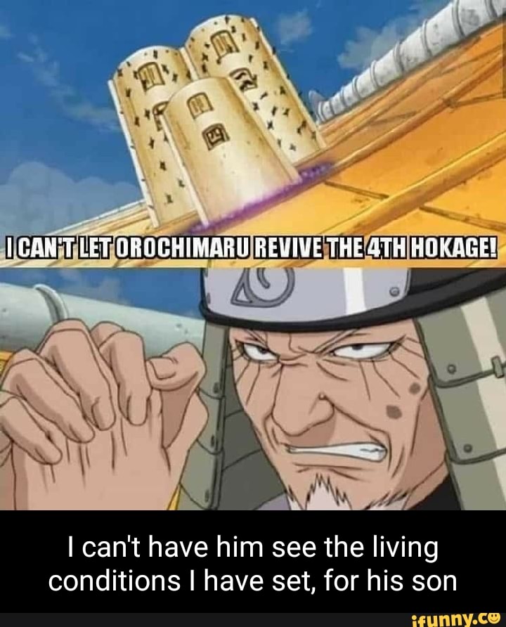 (CAN'T LET ORG CHIMARU REWIVE THE HOKAGE! I can't have him see the living conditions I have set ...