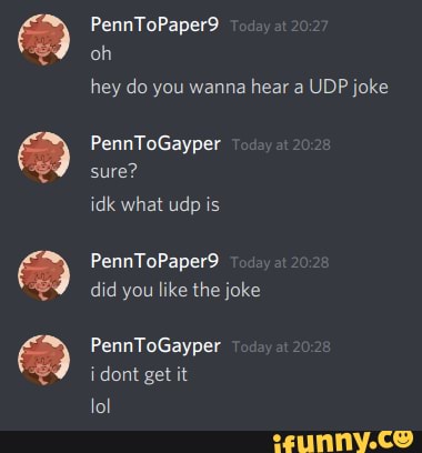 Oh hey do you wanna hear a UDP joke sure? idk what udp is did you like ...