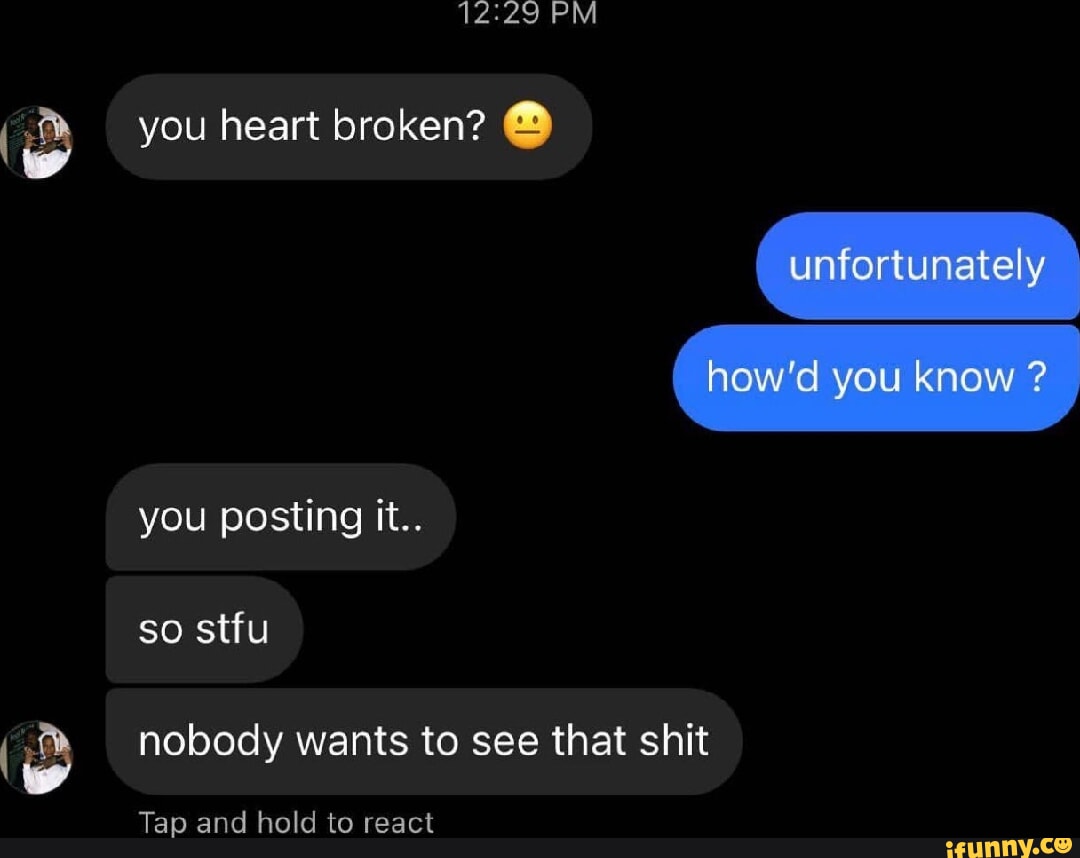 PM you heart broken? unfortunately how'd you know ? you posting it.. so ...