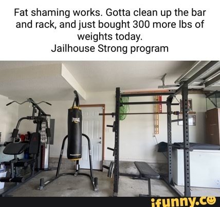 Fat shaming works. Gotta clean up the bar and rack, and just bought 300 ...