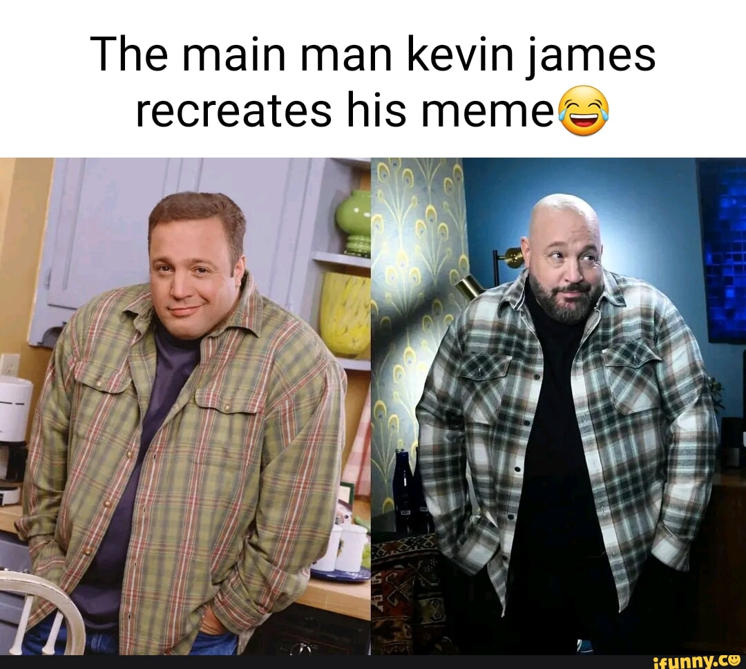 The main man kevin james recreates his meme@ - iFunny