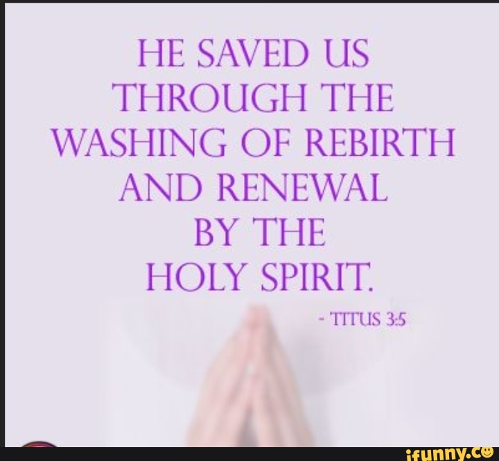 HE SAVED US THROUGH THE WASHING OF REBIRTH AND RENEWAL BY THE HOLY ...