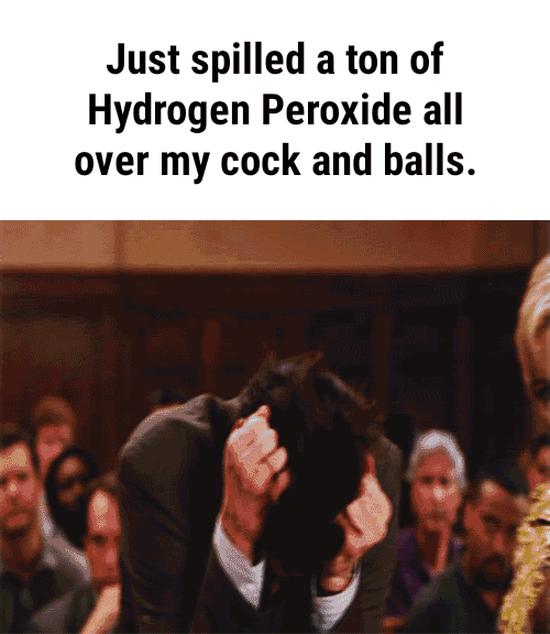 Just spilled a ton of Hydrogen Peroxide all over my cock and balls. fe ...