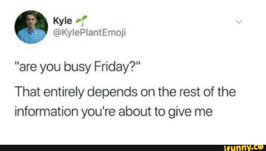 "are you busy Friday?" That entirely depends on the rest of the ...