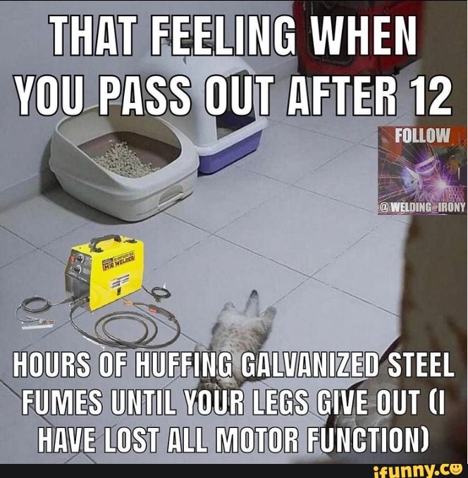 THAT FEELING WHEN YOU PASS OUT AFTER 12 HOURS OF HUFFING GALVANIZED ...