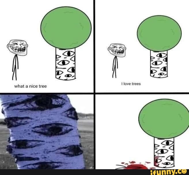 Love trees what a nice tree - iFunny