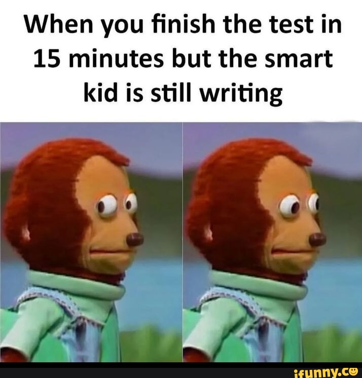 When you finish the test in 15 minutes but the smart kid is still ...