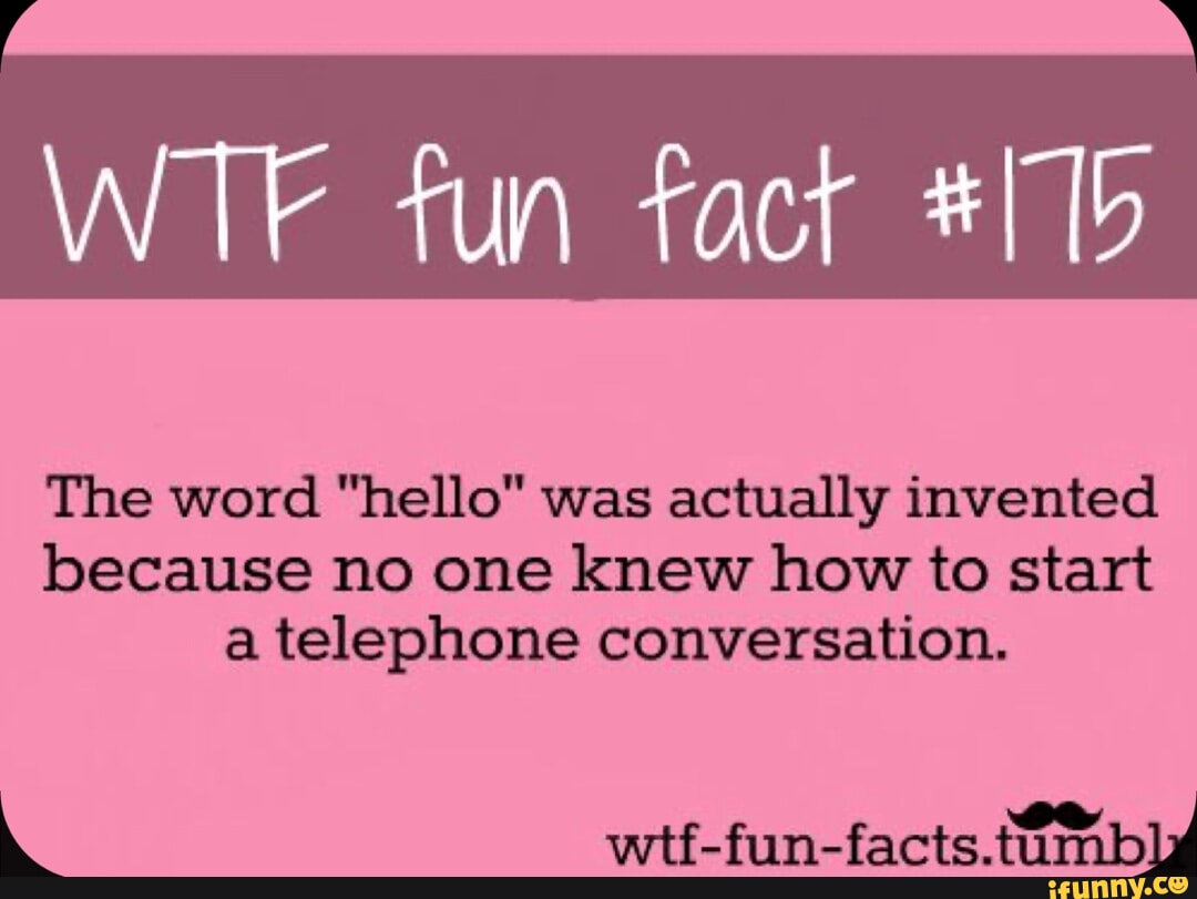 Fun tact The word "hello" was actually invented because no one knew how ...