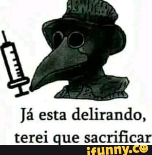Já esta delirando, terei que sacrificar - iFunny Brazil