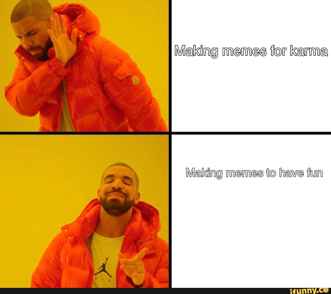 Making memes for karma Making memes to have fun - iFunny