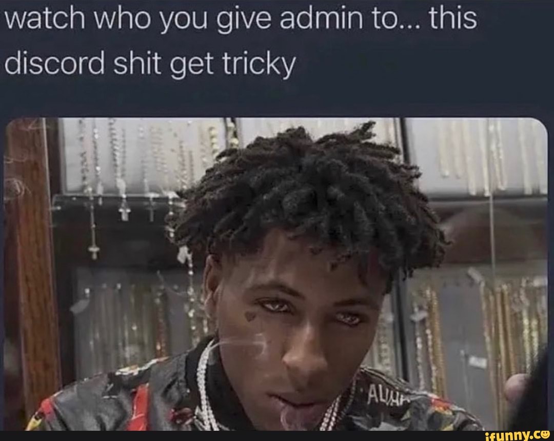 Watch who you give admin to... this discord shit get tricky - iFunny