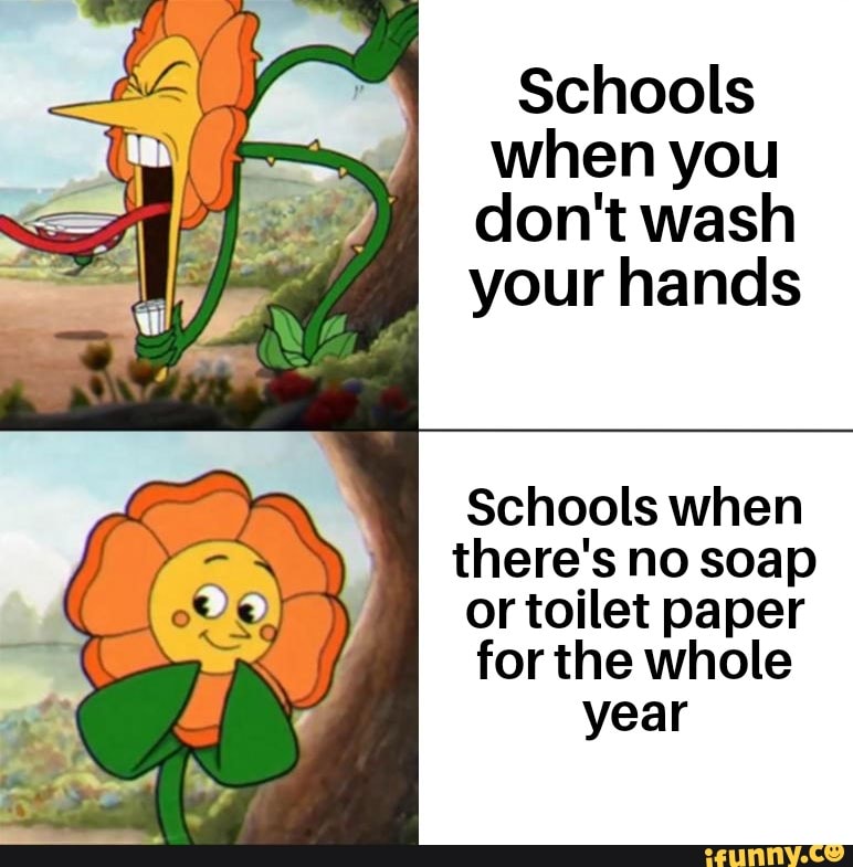 Schools when you don't wash your hands Schools when there's no soap or ...