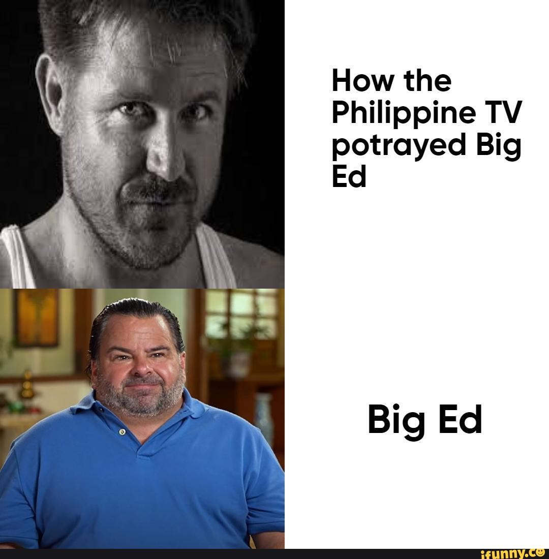 How the Philippine TV potrayed Big Ed Big Ed - iFunny