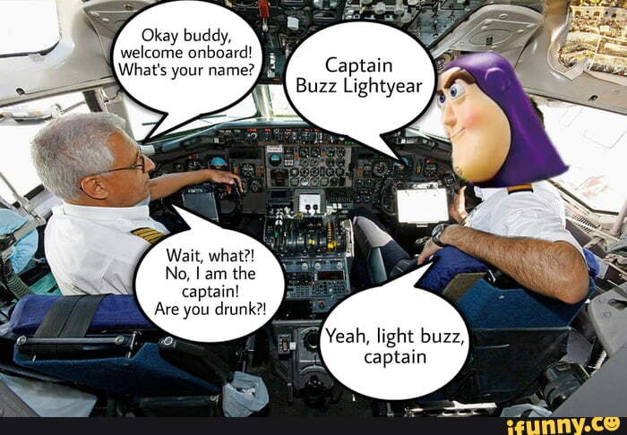Okay buddy, welcome onboard! What's your name? Captain Buzz Lightyear ...