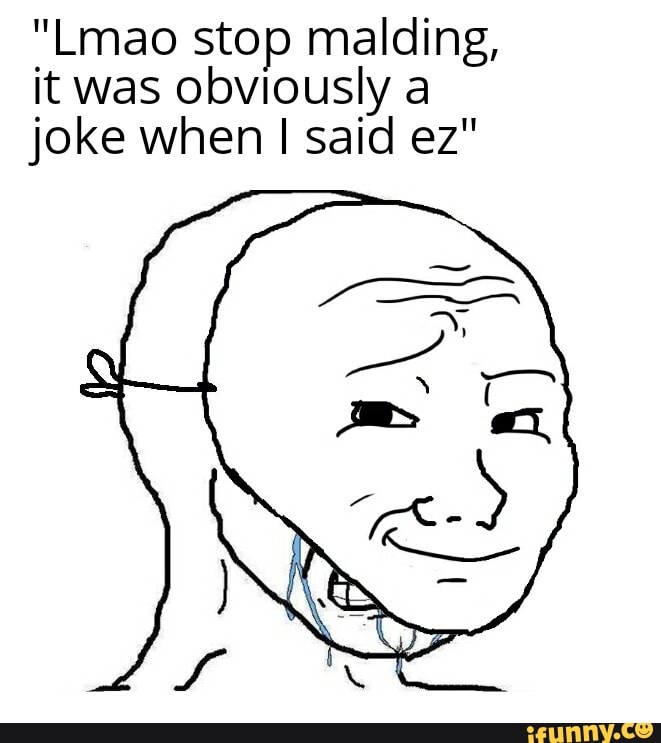 "Lmao stop malding, it was obviously a joke when I said ez" - iFunny