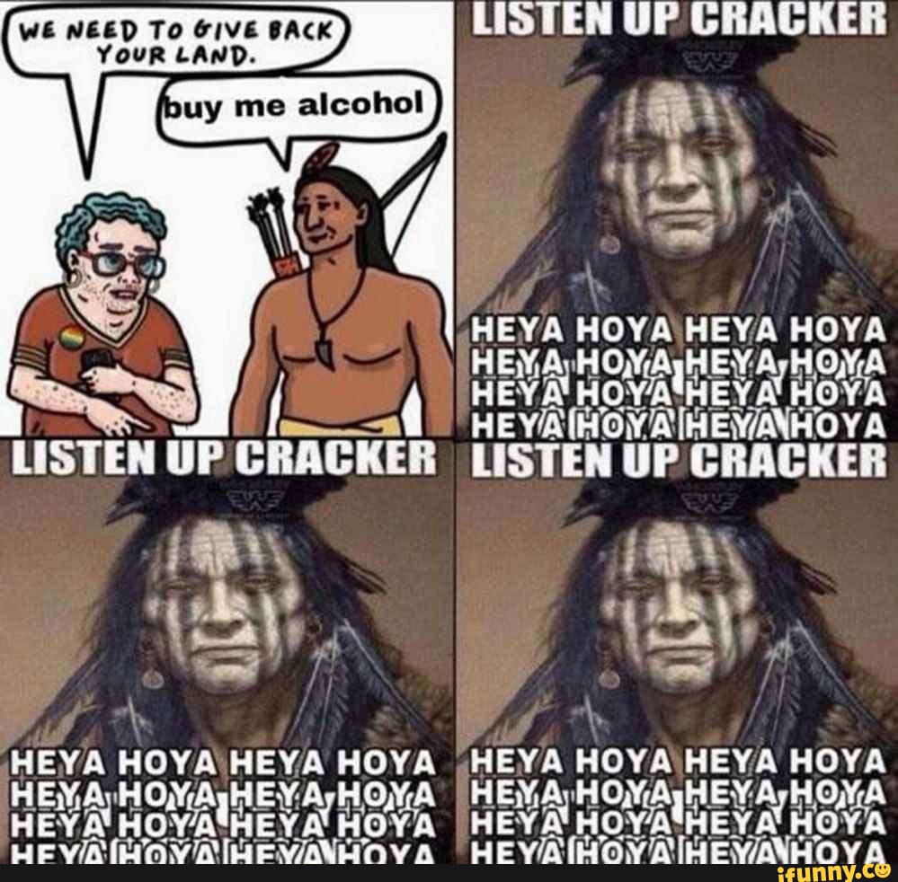 WE NEED To GIVE BACK LISTEN UP CRACKER YouR LAND. buy me alcohol HEYA ...