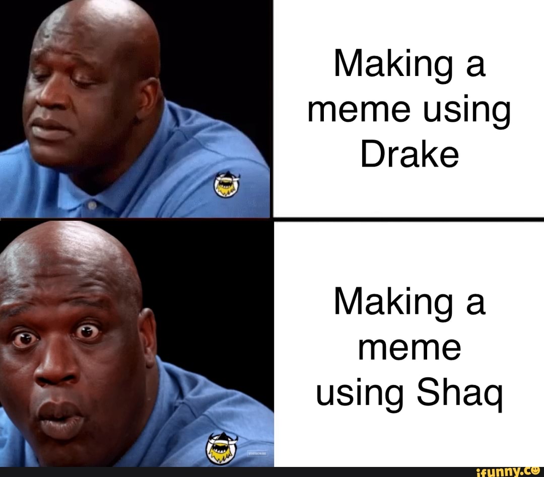 Making a meme using Drake Making a meme using Shaq - iFunny