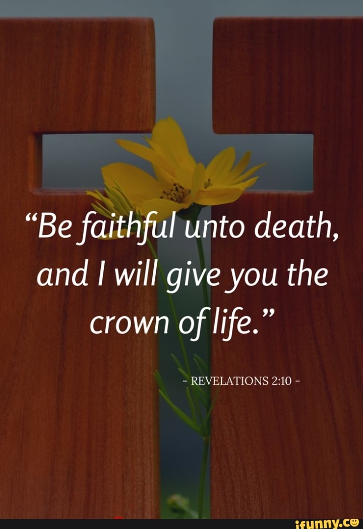 "Be faithful unto death, and I will give you the crown of life ...