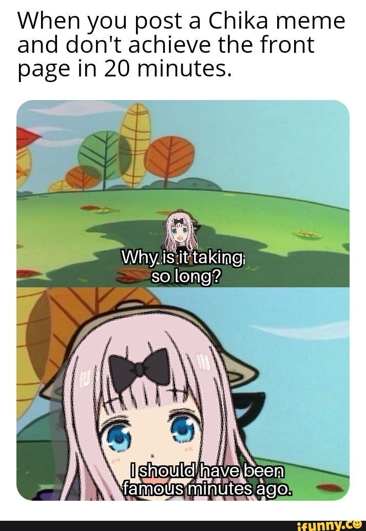 When you post a Chika meme and don't achieve the front page in 20 ...