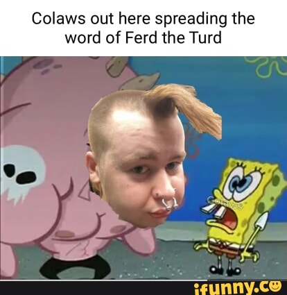 Colaws out here spreading the word of Ferd the Turd - iFunny