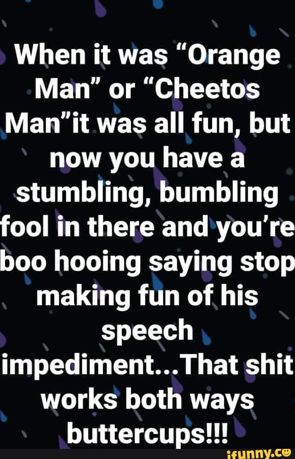 When it was "Orange Man" or "Cheetos Man' it was all fun, but now you ...