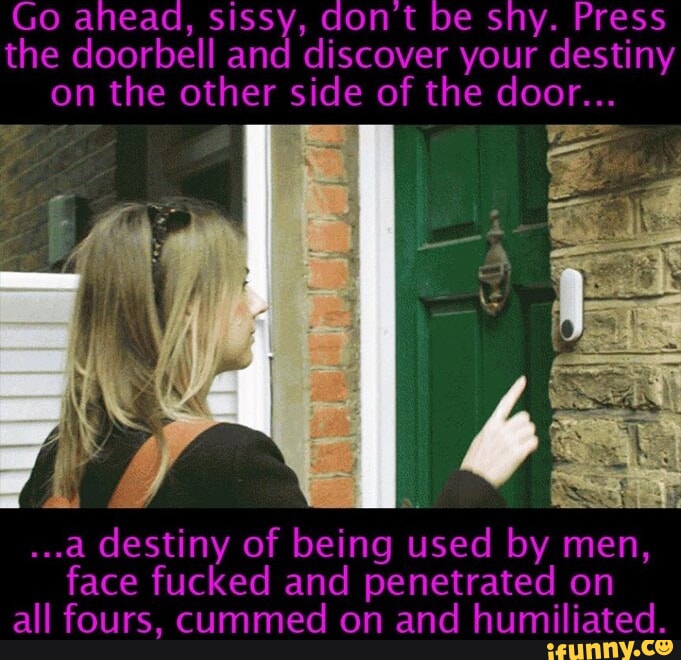 Go ahead, sissy, don't be shy. Press the doorbell and discover your ...