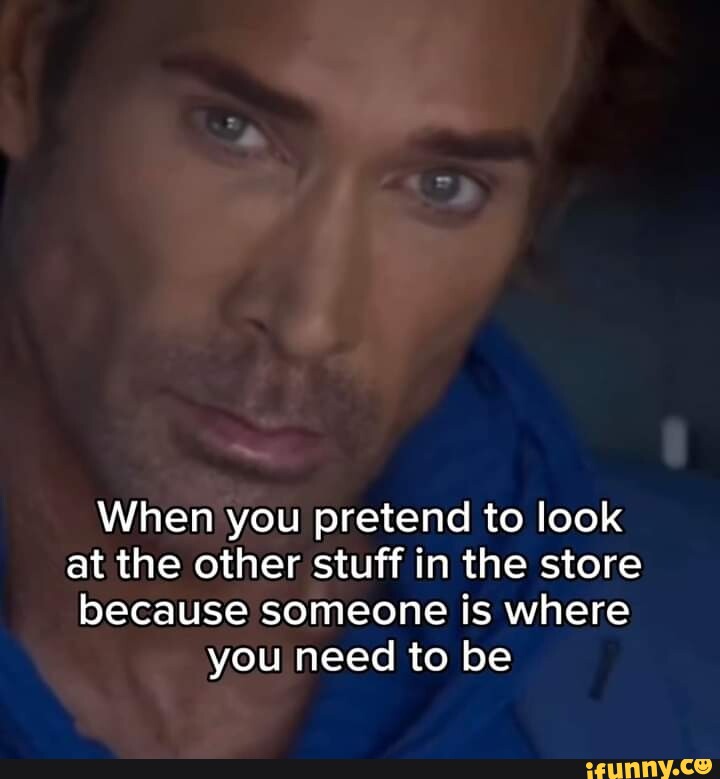 When you pretend to look at the other stuff in the store because ...