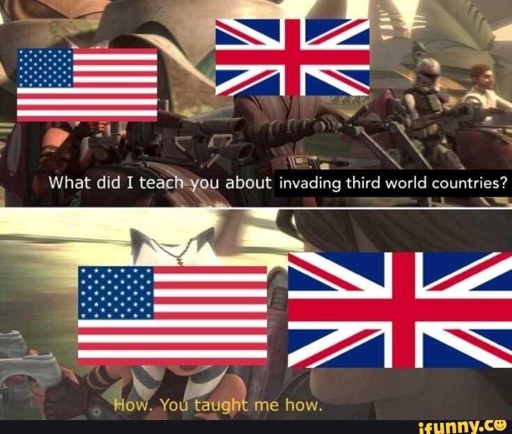 What did I teach you about invading third world countries? RE How. Your ...