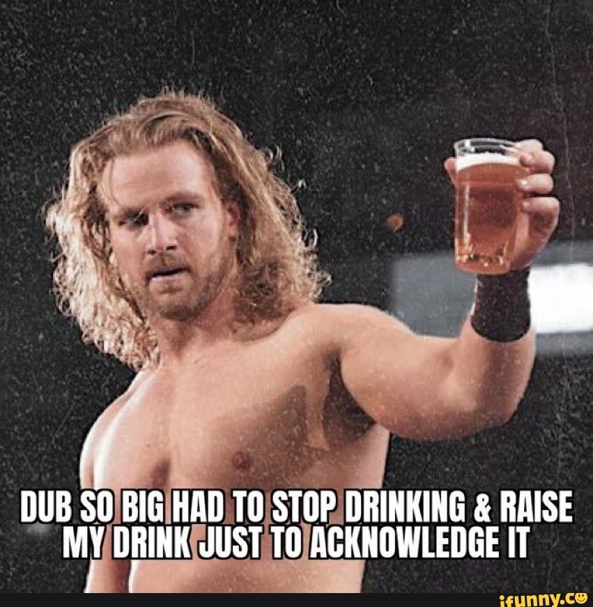 DUB SO BIG HAD 70 STOP DRINKING & RAISE MY DRINK JUST TO ACKNOWLEDGE IT ...